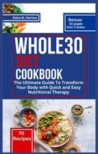 Whole 30 Cookbook: The Ultimate Guide to Transform Your Body with Quick ...