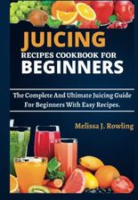 Juicing Recipes Cookbook For Beginners: The Complete And Ultimate ...