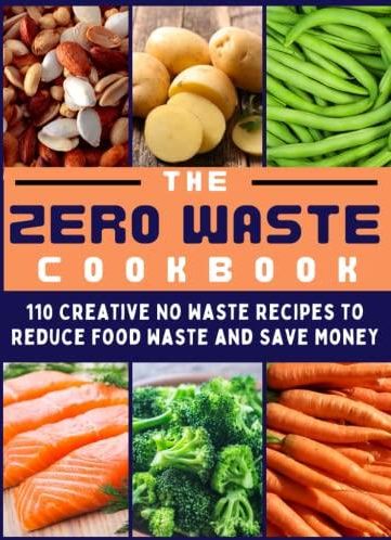 The Zero Waste Cookbook: 110 Creative No Waste Recipes to Reduce Food ...