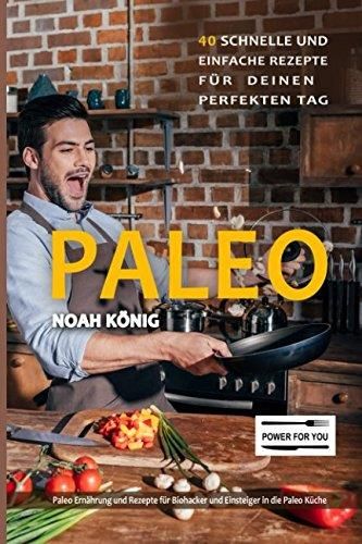 Paleo: Paleo Ernährung: 40 schnelle und einfache Rezepte für deinen perfekten Tag: Paleo Rezepte ...