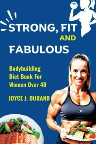 STRONG, FIT AND FABULOUS: Bodybuilding Diet Book for Women over 40 ...