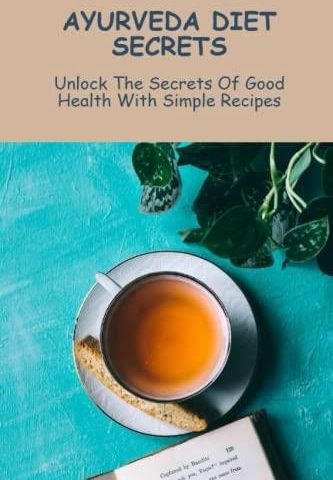 Ayurveda Diet Secrets: Unlock The Secrets Of Good Health With Simple Recipes - Literatura ...