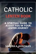 CATHOLIC LENTEN BOOK: A Spiritual guide to assist you in your Lenten ...