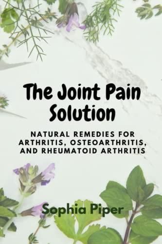 The Joint Pain Solution: Natural Remedies for Arthritis, Osteoarthritis ...