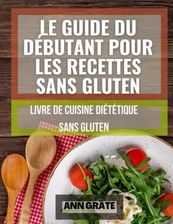 Le guide du débutant pour les recettes sans gluten: Livre de cuisine ...