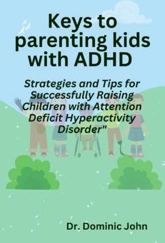 KEYS TO PARENTING KIDS WITH ADHD: Strategies and Tips for Successfully Raising Children with ...