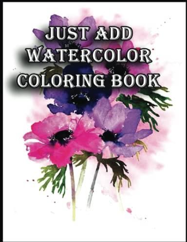 Just Add Watercolor Flowers Coloring Book: Relax and Unwind with this ...