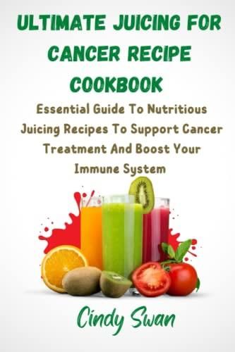 Ultimate Juicing For Cancer Recipe Cookbook: Essential Guide To ...