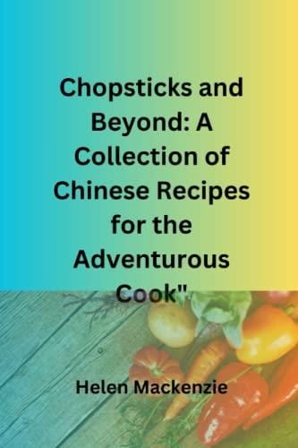 Chopsticks and Beyond: A Collection of Chinese Recipes for the ...