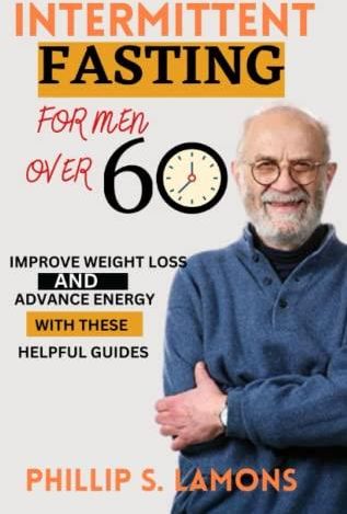 INTERMITTENT FASTING FOR MEN OVER 60: IMPROVE WEIGHT LOSS AND ADVANCE ...