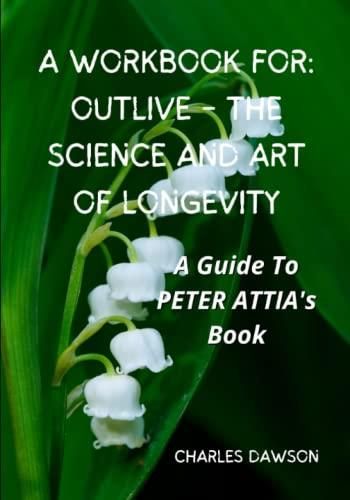A WORKBOOK FOR OUTLIVE - THE SCIENCE AND ART OF LONGEVITY: A Guide To ...