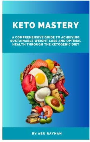 Keto Mastery: A Comprehensive Guide to Achieving Sustainable Weight Loss and Optimal Health ...