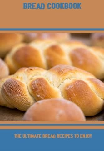 Bread Cookbook: The Ultimate Bread Recipes To Enjoy - Literatura ...