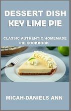 DESSERT DISH KEY LIME PIE: CLASSIC AUTHENTIC HOMEMADE PIE COOKBOOK ...