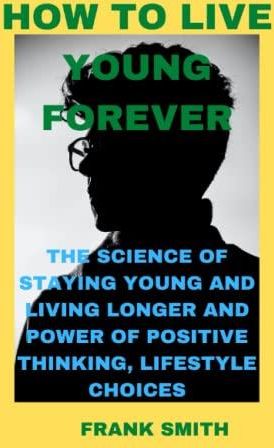 HOW TO LIVE YOUNG FOREVER: THE SCIENCE OF STAYING YOUNG AND LIVING ...