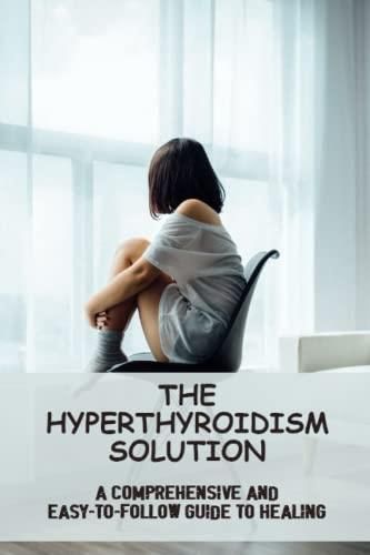 The Hyperthyroidism Solution: A Comprehensive And Easy-To-Follow Guide ...