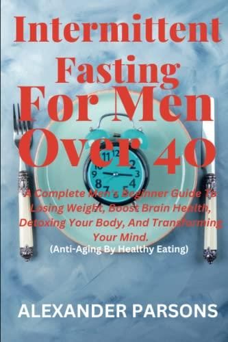 Intermittent Fasting For Men Over 40 A Complete Mens Beginner Guide
