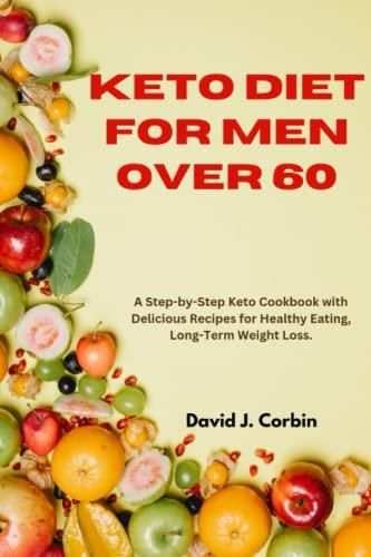 Keto Diet For Men Over 60 A Step By Step Keto Cookbook With Delicious Recipes For Healthy