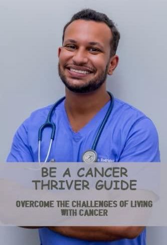 Be A Cancer Thriver Guide: Overcome The Challenges Of Living With ...