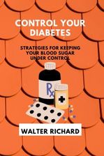 CONTROL YOUR DIABETES: Strategies for Keeping Your Blood Sugar Under ...