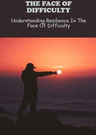 The Face Of Difficulty: Understanding Resilience In The Face Of ...