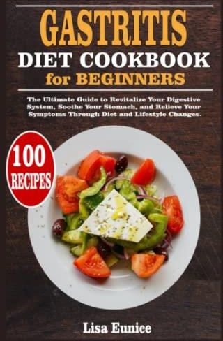 Gastritis Diet Cookbook for Beginners: The Ultimate Guide to Revitalize Your Digestive System ...