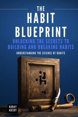 The Habit Blueprint Unlocking The Secrets To Building And Breaking