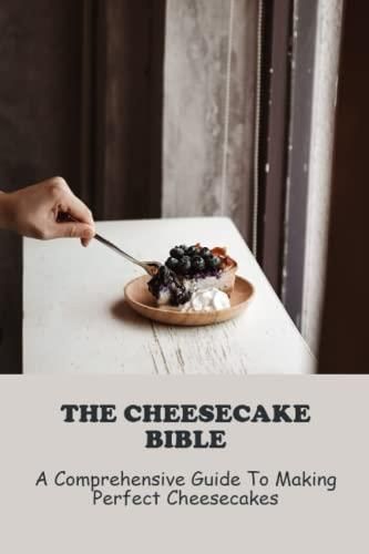 The Cheesecake Bible: A Comprehensive Guide To Making Perfect ...