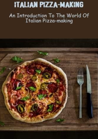 Italian Pizza-Making: An Introduction To The World Of Italian Pizza ...