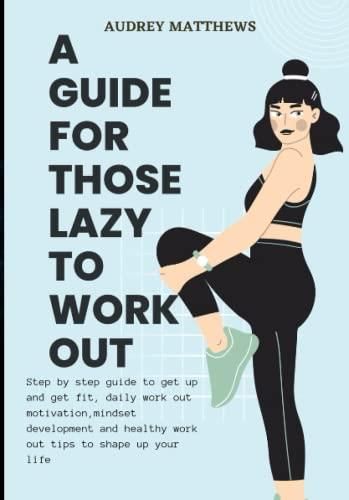 A guide for those lazy to work out: Step by step guide to get up and ...