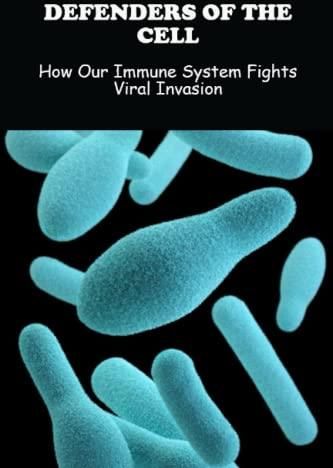 Defenders Of The Cell: How Our Immune System Fights Viral Invasion ...