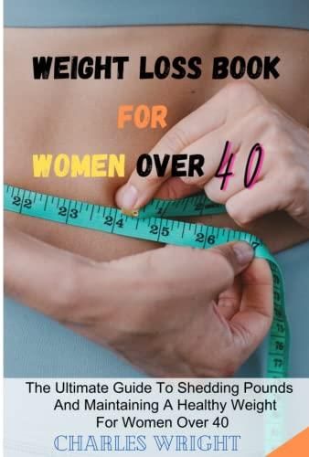 Weight Loss Book For Women Over 40: The ultimate guide to shedding pounds and maintaining a ...