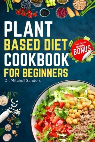 Plant Based Cookbook For Beginners: The Comprehensive Recipes For Healthy And Sustainable Living ...