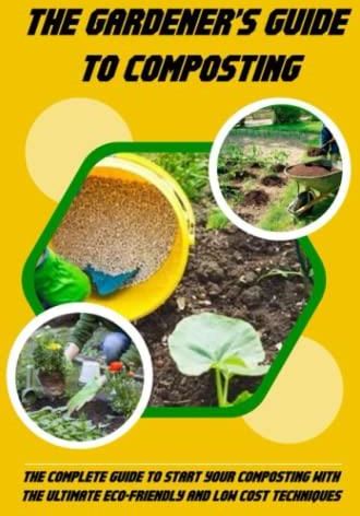 The Gardener's Guide to Composting: The Complete Guide to Start Your Composting With the ...