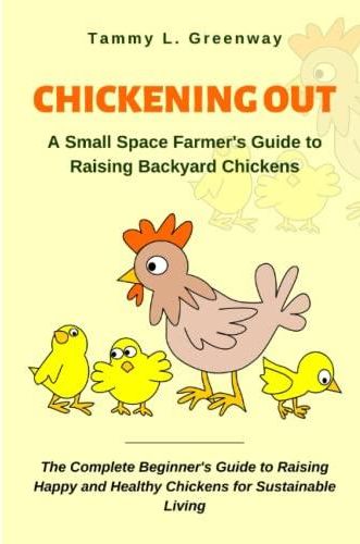 Chickening Out: A Small Space Farmer's Guide to Raising Backyard ...