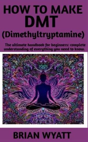 How To Make DMT (Dimethyltryptamine): A Concise guide book on Everything you need to know on how ...