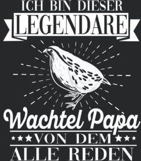 Ich bin dieser Legendäre Wachtel Papa von dem alle reden: Legewachtel ...