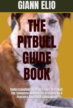 THE PITBULL GUIDE BOOK: Understanding The Raw Power Of Pitbull: The ...
