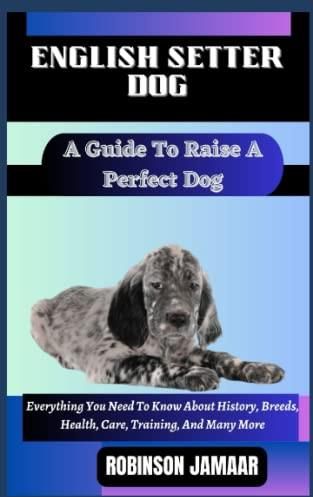 ENGLISH SETTER DOG A Guide To Raise A Perfect Dog: Everything You Need ...