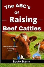 The ABC's Of Raising Beef Cattles: The Ultimate Guide to Raising Cows ...