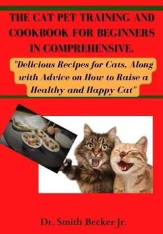 THE CAT PET TRAINING AND COOKBOOK FOR BEGINNERS IN COMPREHENSIVE ...