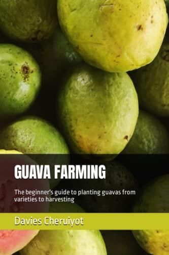 GUAVA FARMING: The beginner's guide to planting guavas from varieties to harvesting - Literatura ...
