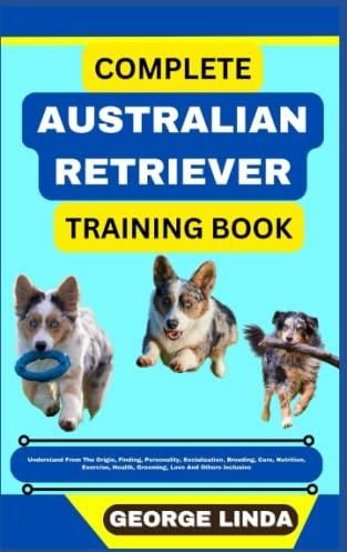 COMPLETE AUSTRALIAN RETRIEVER TRAINING BOOK: Understand From The Origin ...