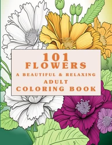 101 Flowers A Beautiful & Relaxing Adult Coloring Book: A beautiful and ...