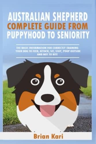 Australian Shepherd Complete Guide from Puppyhood to Seniority: The ...