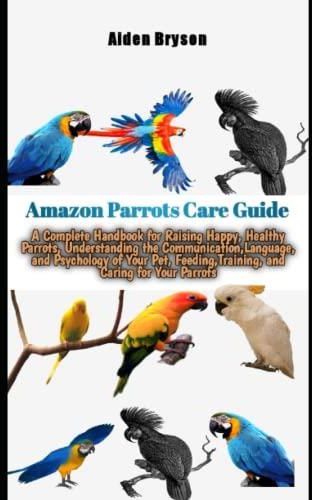 Amazon Parrots Care Guide: A Complete Handbook for Raising Happy ...