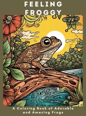 Feeling Froggy: A Coloring Book of Adorable and Amazing Frogs ...