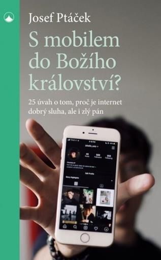 S mobilem do Božího království? - 25 úvah o tom, proč je internet dobrý sluha i zlý pán Josef ...