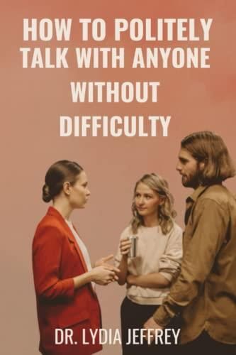 HOW TO POLITELY TALK TO ANYONE WITHOUT DIFFICULTY: Unmatched communication guide to mastering ...