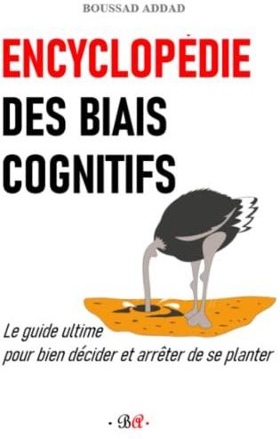 Encyclopédie des biais cognitifs: Le guide ultime pour bien décider et arrêter de se planter ...